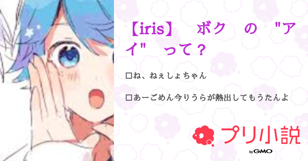 【iris】 ボク の "アイ" って？ - 全20話 【完結】（翡翠 茉白 # 🎼ライブ参戦2日目さんの小説） | 無料スマホ夢小説ならプリ小説 byGMO